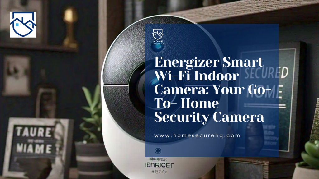 Energizer Smart Wi-Fi Indoor Camera: Your Go-To-Home Security Camera ...